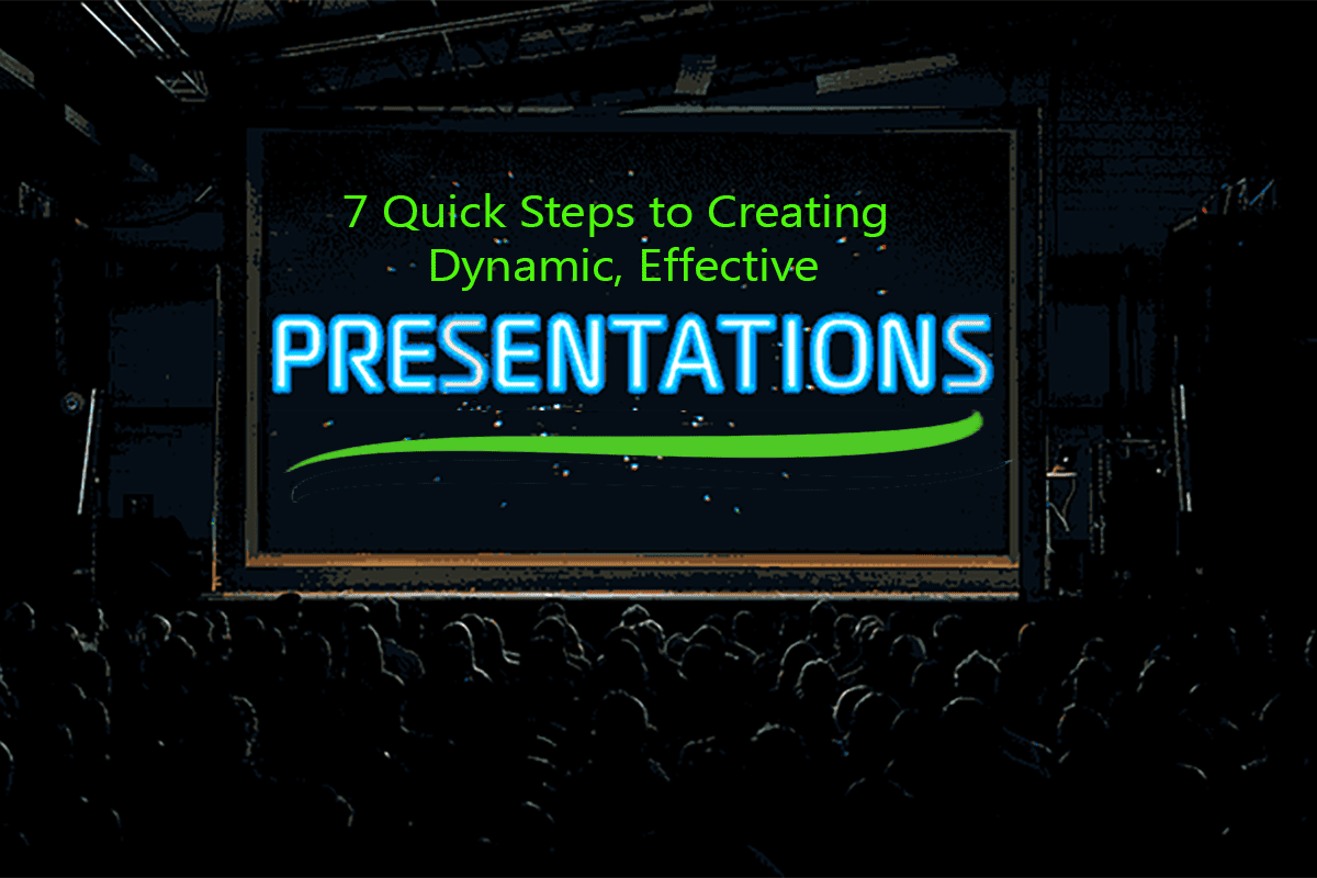 7 Quick Steps to Creating Dynamic, Effective Presentations